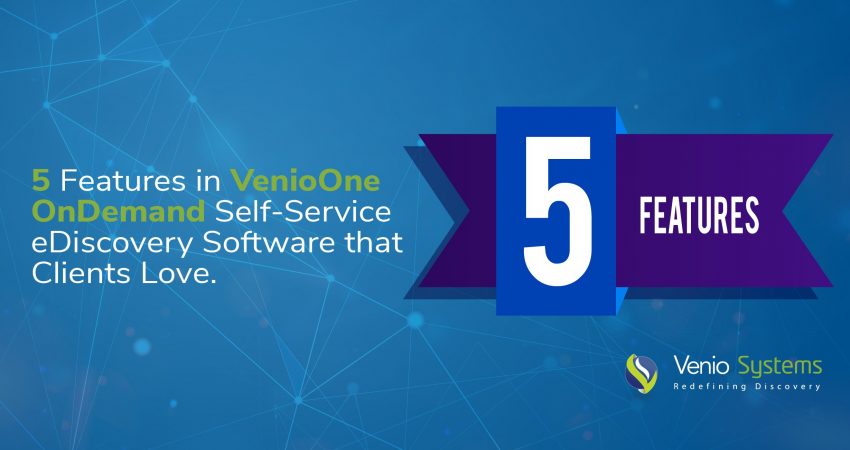 5 Features In VenioOne OnDemand Self-Service EDiscovery Software That Clients Love